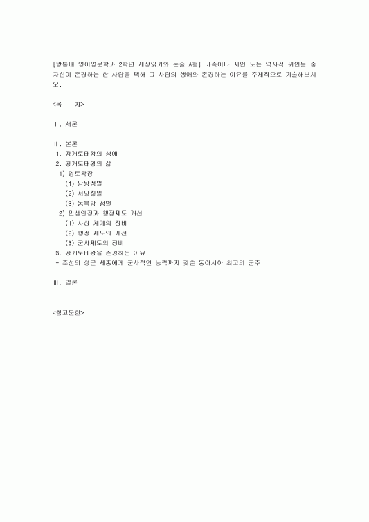 [세상읽기와 논술 A형] 가족이나 지인 또는 역사적 위인들 중 자신이 존경하는 한 사람 택해 그 사람의 생애와 존경하는 이유를 주체적으로 기술해보시오. - 광개토태왕
