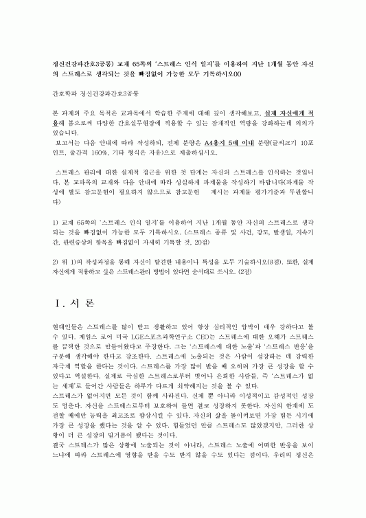 정신건강과간호3공통) 교재 65쪽의 ‘스트레스 인식 일지’를 이용하여 지난 2주 동안 자신의 스트레스로 생각되는 것을 빠짐없이 가능한 모두 기록하시오00 -스트레스 종류와 사건, 스트레스해소 관리 방법
