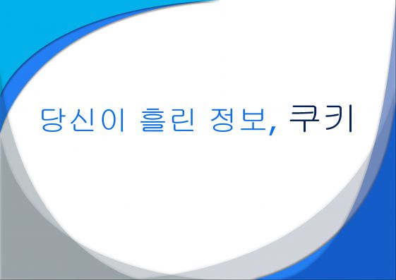 당신이 흘린 정보, 쿠키 (cookie) - 인터넷 사용 시 쿠키 개념, 쿠키  문제점 및 쿠키 이용 방안.pptx