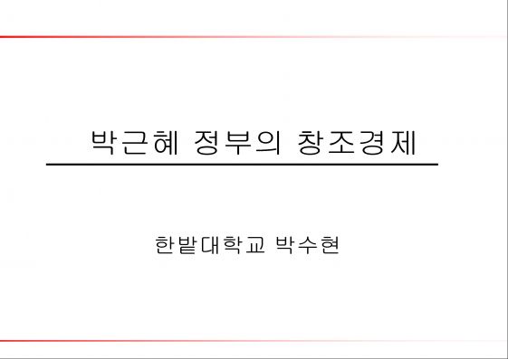 박근혜 정부의 창조경제(Creative Economy) {창조경제 정의 및 개념, 수립배경 및 필요성, 현황 및 사례, 한계 및 문제점, 발전과제}.ppt