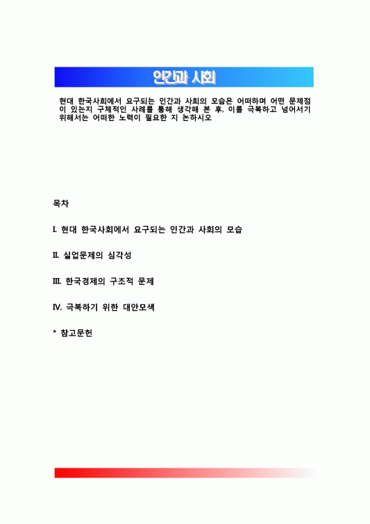인간과 사회A형-현대 한국사회에서 요구되는 인간과 사회의 모습은 어떠하며 어떤 문제점이 있는지 구체적인 사례를 통해 생각해 본 후, 이를 극복하고 넘어서기 위해서는 어떠한 노력이 필요한 지 논하시오