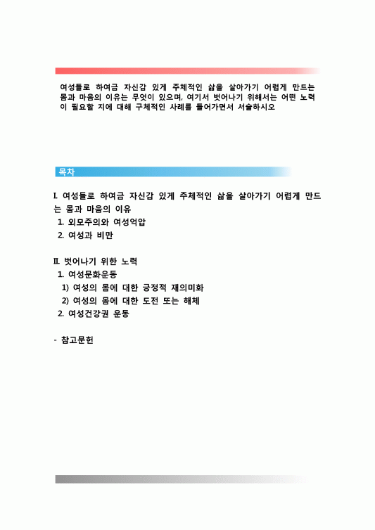 성,사랑,사회 C형) 여성女性들로 하여금 자신감 있게 주체적인 삶을 살아가기 어렵게 만드는 몸과 마음의 이유는 무엇이 있으며, 여기서 벗어나기 위해서는 어떤 노력이 필요할 지에 대해 구체적인 사례를 들어가면서 서술하시오