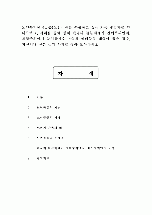 노인복지론 4공통) 노인돌봄을 수행하고 있는 가족 수발자를 인터뷰하고, 사례를 통해 현재 한국의 돌봄체계가 잔여주의인지, 제도주의인지 분석하시오. 실제 인터뷰할 대상이 없을 경우,노인돌봄의 문제점
