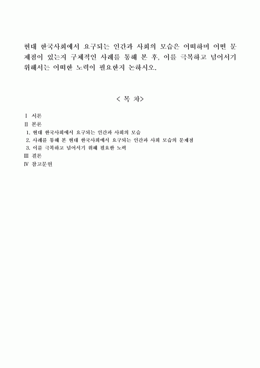 극복하고 넘어서기 위해 필요한 노력 : 현대 한국사회에서 요구되는 인간과 사회의 모습은 어떠하며 어떤 문제점이 있는지 사례를 통해 본 후,  이를 극복하고 넘어서기 위해서는 어떠한 노력이 필요한지