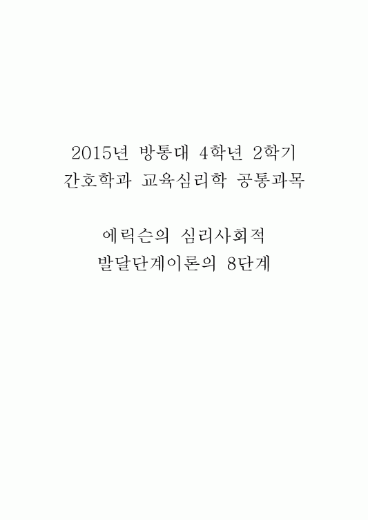 2015년 4학년 2학기 방통대 간호학과 공통 교육심리학 에릭슨의 심리사회적 8 발달단계이론 및 교육 시사점, 방통대학교 에릭슨의 발달단계이론 레포트