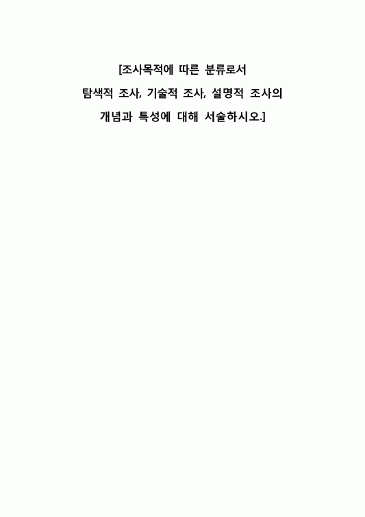 사회복지조사론(조사목적에 따른 분류로서 탐색적 조사, 기술적 조사, 설명적 조사의 개념과 특성에 대해 서술하시오.)