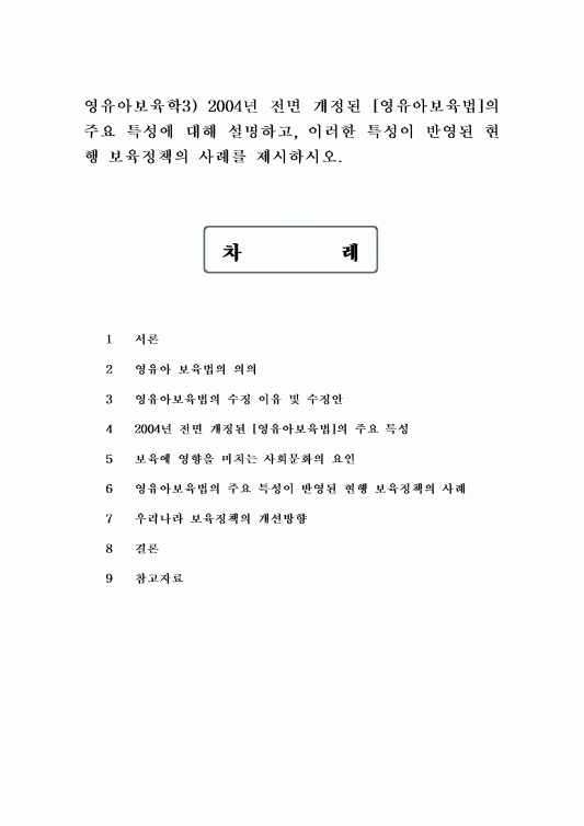 [생활과학과(가정복지)] 영유아보육학3) 2004년 전면 개정된 [영유아보육법]의 주요 특성에 대해 설명하고, 이러한 특성이 반영된 현행 보육정책의 사례를 제시.