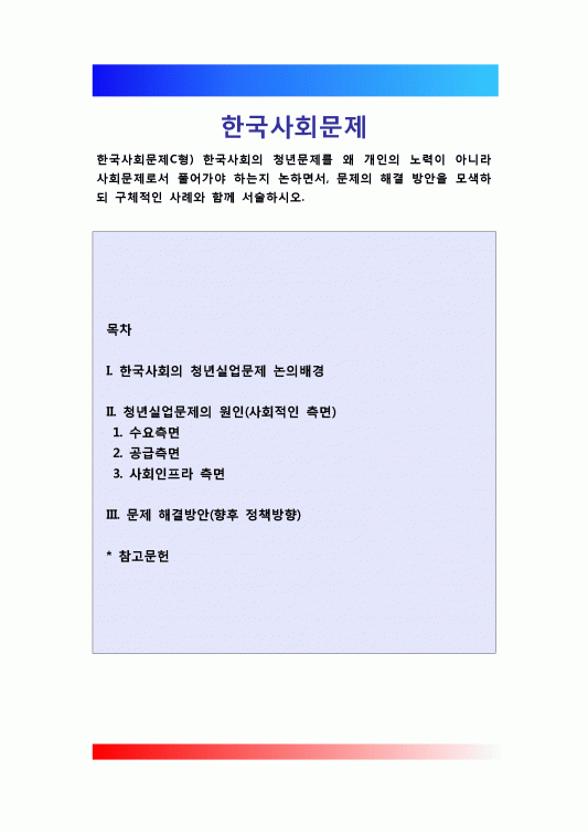 한국사회문제C형)한국사회의 청년문제를 왜 개인의 노력이 아니라 사회문제로서 풀어가야 하는지 논하면서, 문제의 해결 방안을 모색하되 구체적인 사례와 함께 서술