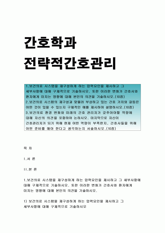 전략적간호관리+1.보건의료시스템을 재구성하게하는 압력요인을제시,간호사와 환자에게미치는영향,2.보건의료시스템의 재구성과맞물려 부상하고있는 간호가치와갈등,3.자신이 간호관리자가 되기[전략적간호관리]