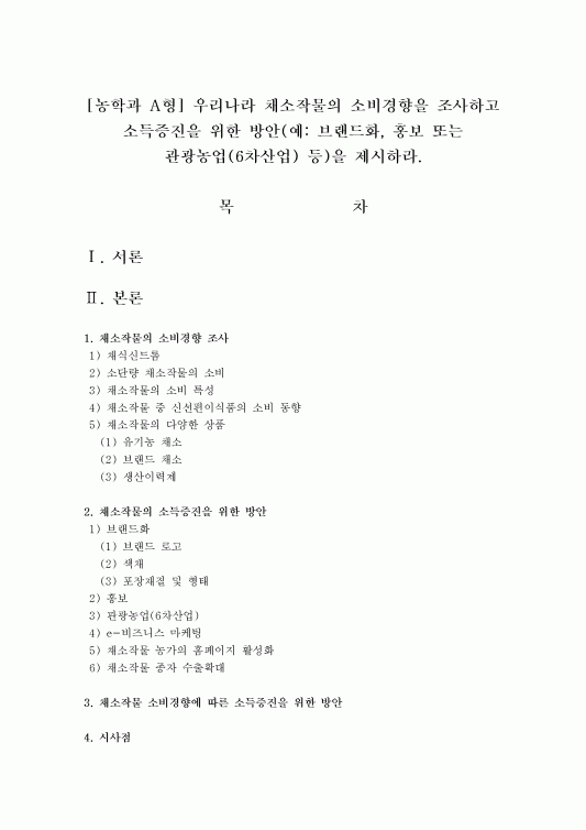 [농학과 A형] 우리나라 채소작물의 소비경향을 조사하고 소득증진을 위한 방안(예: 브랜드화,  홍보 또는 관광농업(6차산업) 등)을 제시하라 [채소작물]