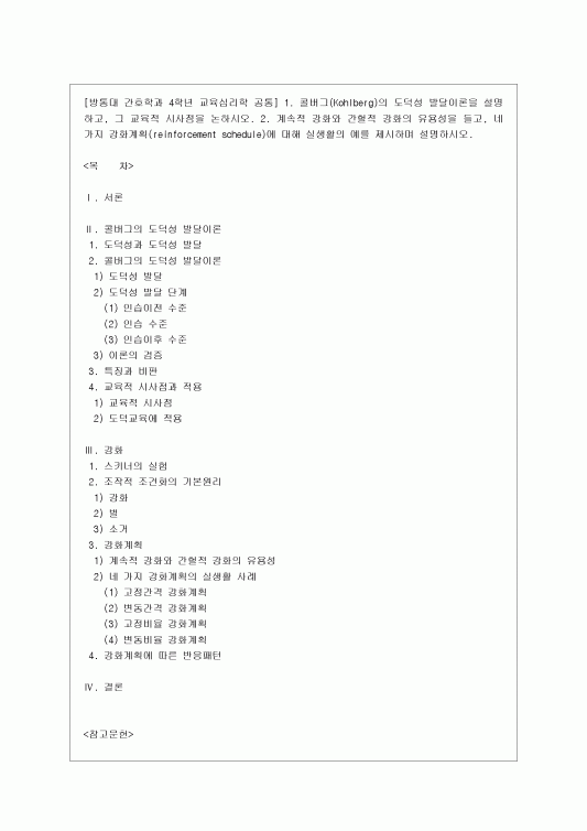 [교육심리학 공통] 1. 콜버그(Kohlberg)의 도덕성 발달이론을 설명하고, 그 교육적 시사점을 논하시오. 2. 계속적 강화와 간헐적 강화의 유용성을 들고, 네 가지 강화계획(reinforcement schedule)에 대해 실생활의
