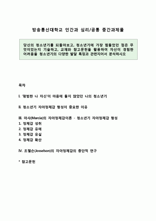인간과심리 중간과제물)당신의 청소년기를 되돌아보고, 청소년기에 가장 힘들었던 점은 무엇이었는지 기술하고, 교재와 참고문헌을 활용하여 자신이 경험한 어려움을 청소년기의 다양한 발달 특징과 관련지어서 분석