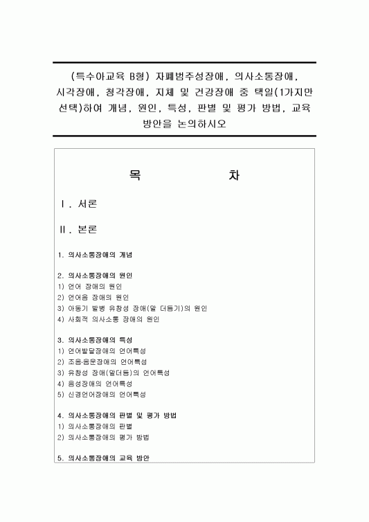 (특수아교육 B형) 자폐범주성장애,  의사소통장애,  시각장애,  청각장애,  지체 및 건강장애 중 택일(1가지만 선택)하여 개념,  원인,  특성,  판별 및 평가 방법,  교육