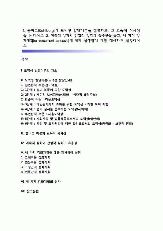 교육심리학 1. 콜버그(Kohlberg)의 도덕성 발달이론을 설명하고, 그 교육적 시사점을 논하시오 2. 계속적 강화와 간헐적 강화의 유용성을 들고, 네 가지 강화계획(reinforcement schedule)에 대해 실생활의 예를 제