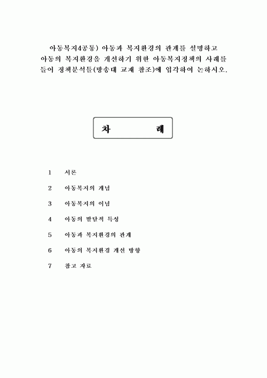 아동복지4공통) 아동과 복지환경의 관계를 설명하고 아동의 복지환경을 개선하기 위한 아동복지정책의 사례를 들어 정책분석틀(방송대 교재 참조)에 입각하여 논하시오.