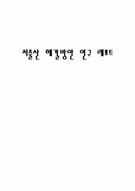 [ 저출산 문제과 해결방안연구 레포트 ] 저출산 정의,원인,문제점분석과 저출산 해결방안,선진국 사례연구및 저출산에 대한 나의의견