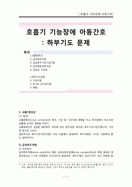 호흡기 기능장애 아동간호 1. 크룹증후군 1) 급성후두개염 2) 급성후두기관기관지염 3) 급성경련성후두염 4) 세균성 기관염 2. 하부기도감염 1) 기관지염 2) RSV와 세기관지염 3) 폐렴