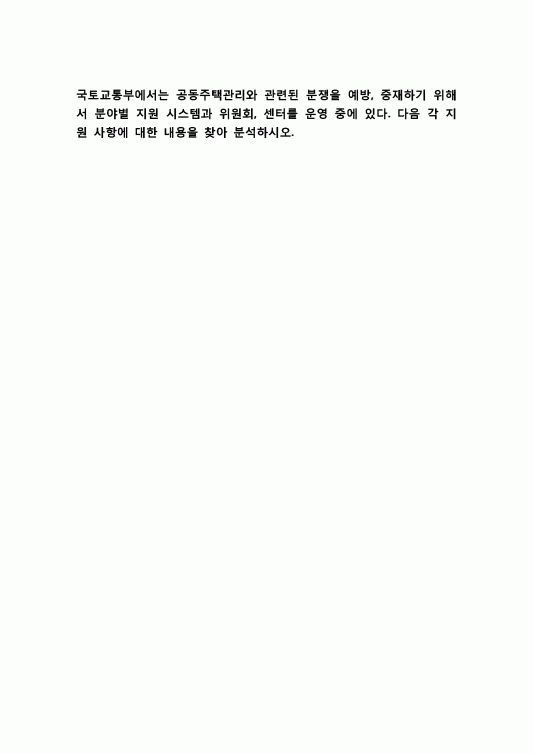 [생활과학과(가정복지)] 주거관리_국토교통부에서는 공동주택관리와 관련된 분쟁을 예방, 중재하기 위해서 분야별 지원 시스템과 위원회, 센터를 운영 중에 있다. 다음 각 지원 사항에 대한 내용을 찾아 분석하시오.