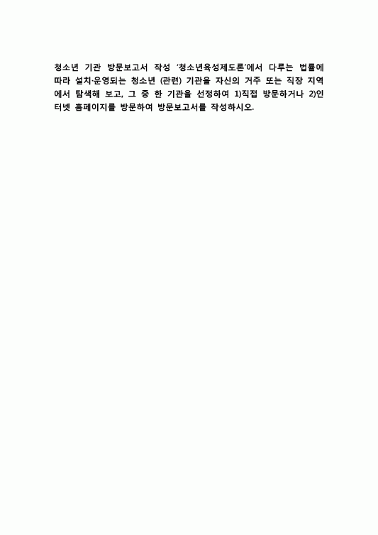 청소년육성제도론_청소년 기관 방문보고서 작성 ‘청소년육성제도론’에서 다루는 법률에 따라 설치·운영되는 청소년 (관련) 기관을 자신의 거주 또는 직장 지역에서 탐색해 보고, 그 중 한 기관을 선정하여 1)직접