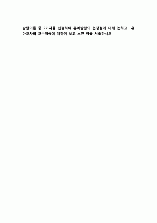 유아교육개론_발달이론 중 2가지를 선정하여 유아발달의 논쟁점에 대해 논하고 유아교사의 교수행동에 대하여 보고 느낀점을 서술하시오
