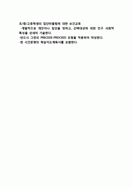 보건교육_초중고등학생의 집단따돌림에 대한 보건교육  -개별적으로 개인이나 집단을 정하고, 선택대상에 대한 인구 사회적 특성을 상세히 기술한다. -반드시 그린의 PRECEDE-PROCEED 모형을 적용하여 작성한다. -한