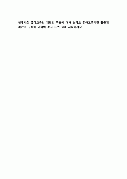 [유아교육과] 유아교육개론_현대사회 유아교육의 개념과 목표에 대해 논하고 유아교육기관 활동계획안의 구성에 대하여 보고 느낀 점을 서술하시오