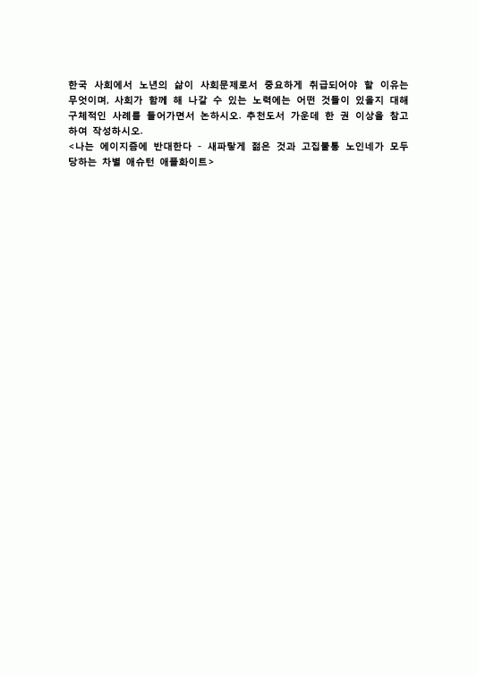 한국사회문제_한국 사회에서 노년의 삶이 사회문제로서 중요하게 취급되어야 할 이유는 무엇이며, 사회가 함께 해 나갈 수 있는 노력에는 어떤 것들이 있을지 대해 구체적인 사례를 들어가면서 논하시오. 추천도서