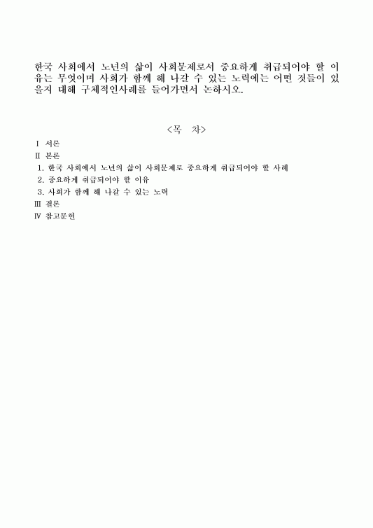 한국 사회에서 노년의 삶이 사회문제로서 중요하게 취급되어야 할 이유는 무엇이며 사회가 함께 해 나갈 수 있는 노력에는 어떤 것들이 있을지 대해 구체적인사례를 들어가면서 논하시오.