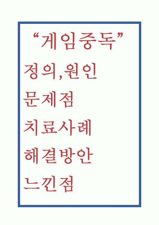 게임중독 정의,원인,영향분석및 게임중독 문제점과 해결방안,치료사례분석및 게임중독에 대해 느낀점