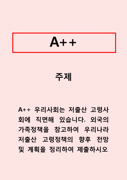 가족정책론_우리사회는 저출산 고령사회에 직면해 있습니다. 외국의 가족정책을 참고하여 우리나라 저출산 고령정책의 향후 전망 및 계획을 정리하여 제출하시오