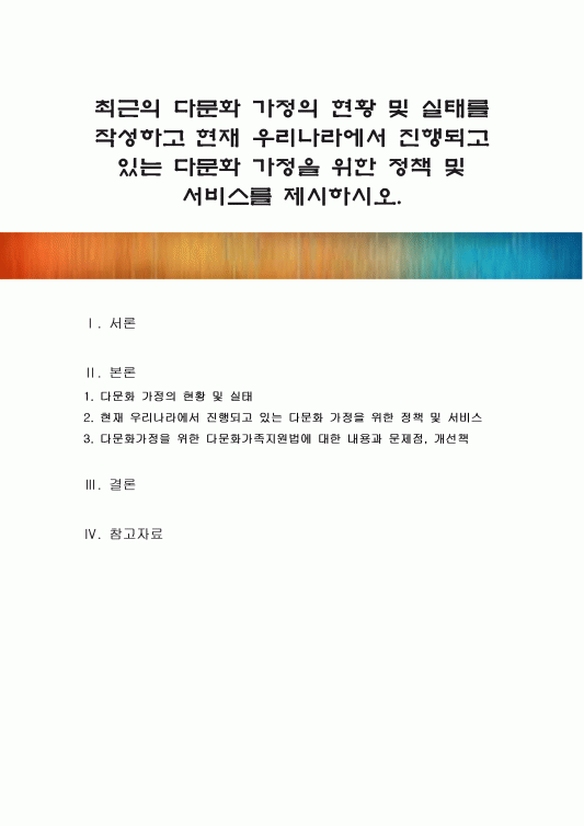 최근의 다문화 가정의 현황 및 실태를 작성하고 현재 우리나라에서 진행되고 있는 다문화 가정을 위한 정책 및 서비스를 제시하시오