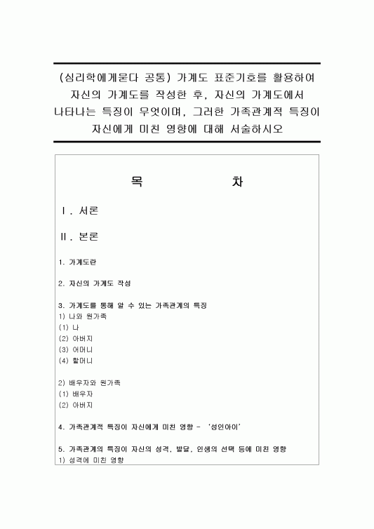 (심리학에게묻다 공통) 가계도 표준기호를 활용하여 자신의 가계도를 작성한 후,  자신의 가계도에서 나타나는 특징이 무엇이며,  그러한 가족관계적 특징이 자신에게 미친 영향에 대해