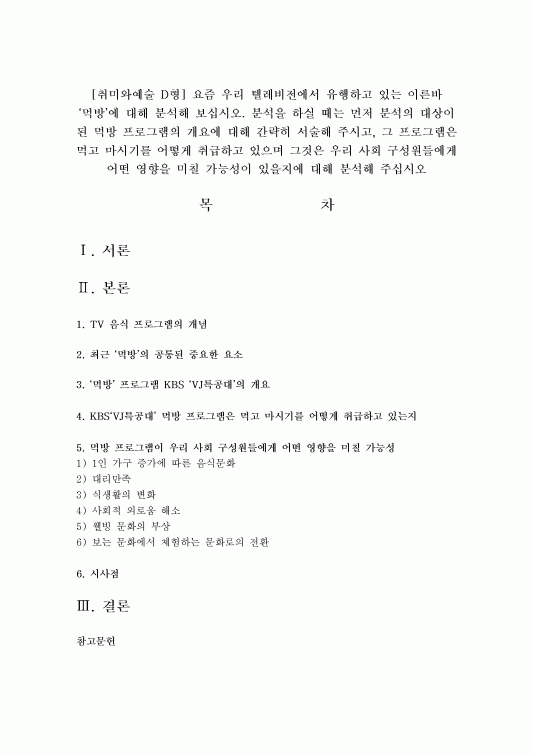 [취미와예술 D형] 요즘 우리 텔레비전에서 유행하고 있는 이른바 ‘먹방’에 대해 분석해 보십시오. 분석을 하실 때는 먼저 분석의 대상이 된 먹방 프로그램의 개요에 대해 간략히 서술 (먹방)
