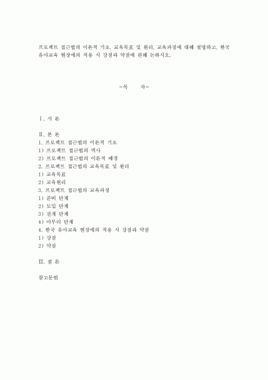 영유아프로그램개발과평가C형:) 프로젝트 접근법의 이론적 기초, 교육목표 및 원리, 교육과정에 대해 설명하고, 한국 유아교육 현장에의 적용 시 강점과 약점에 관해 論!