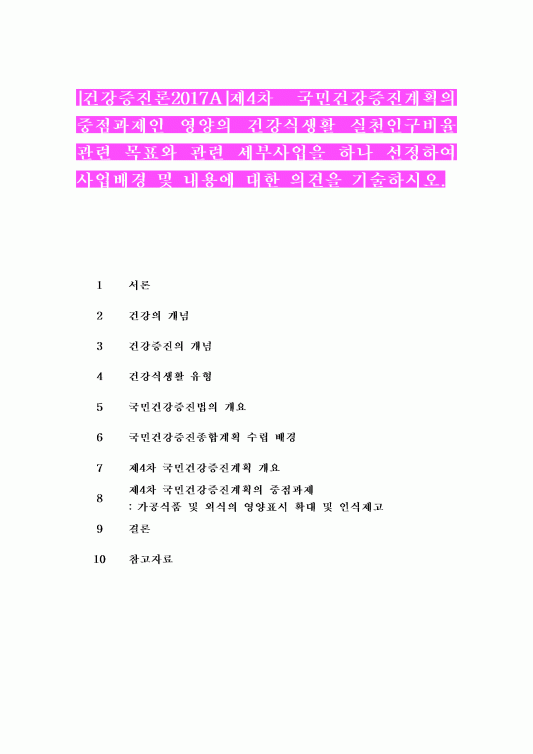 |건강증진론2017A|제4차 국민건강증진계획의 중점과제인 영양의 건강식생활 실천인구비율 관련 목표와 관련 세부사업을 하나 선정하여 사업배경 및 내용에 대한 의견을 기술.