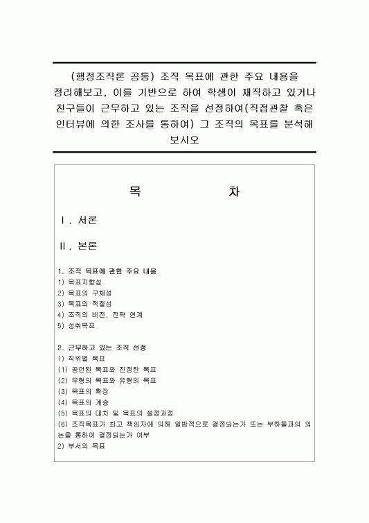 (행정조직론 공통) 조직 목표에 관한 주요 내용을 정리해보고,  이를 기반으로 하여 학생이 재직하고 있거나 친구들이 근무하고 있는 조직을 선정하여(직접관찰 혹은 인터뷰에 의한