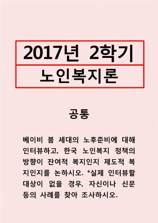 노인복지론=베이비 붐 세대의 노후준비에 대해 인터뷰하고, 한국 노인복지 정책의 방향이 잔여적 복지인지 제도적 복지인지를 논하시오. 실제 인터뷰할 대상이 없을 경우, 자신이나 신문 등의 사례를 찾아 조사하시