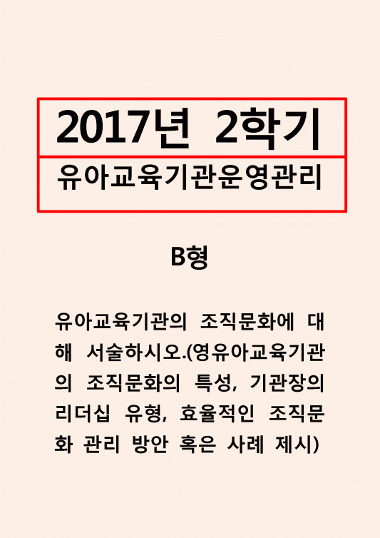 유아교육기관운영관리=유아교육기관의 조직문화에 대해 서술하시오.(영유아교육기관의 조직문화의 특성, 기관장의 리더십 유형, 효율적인 조직문화 관리 방안 혹은 사례 제시)