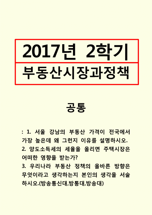 부동산시장과정책=1. 서울 강남의 부동산 가격이 전국에서 가장 높은데 왜 그런지 이유를 설명하시오. 2. 양도소득세의 세율을 올리면 주택시장은 어떠한 영향을 받는가 3. 우리나라 부동산 정책의 올바른 방향은 무