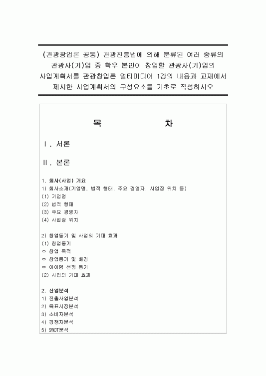(관광창업론 공통) 관광진흥법에 의해 분류된 여러 종류의 관광사(기)업 중 학우 본인이 창업할 관광사(기)업의 사업계획서를 관광창업론 멀티미디어 1강의 내용과 교재에서 제시한 사