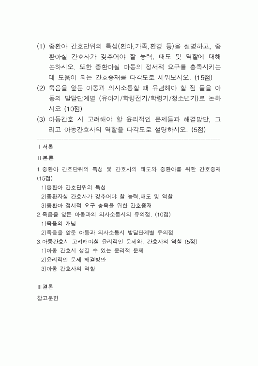 소아중환자실의 특성 설명 및 간호사에게 요구되는 능력 태도 그리고 아동 정서 간호중재 및 죽음에 대한 의사소통시 유념해야할 점을 발달단계별로 논하고 윤리적문제 도 논한다