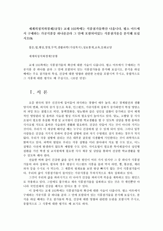 세계의정치와경제2공통) 교재 103쪽에는 식품첨가물확산 나옵니다. 평소 마트에서 구매하는 가공식품중 하나를골라 그 안에 포함되어있는 식품첨가물을 분석해 보십시오0k