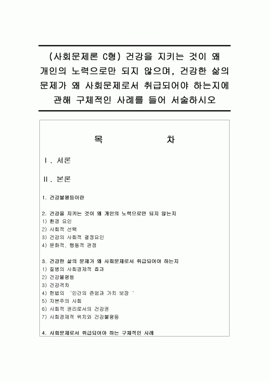 (사회문제론 C형) 건강을 지키는 것이 왜 개인의 노력으로만 되지 않으며, 건강한 삶의 문제가 왜 사회문제로서 취급되어야 하는지에 관해 구체적인 사례를 들어 서술하시오