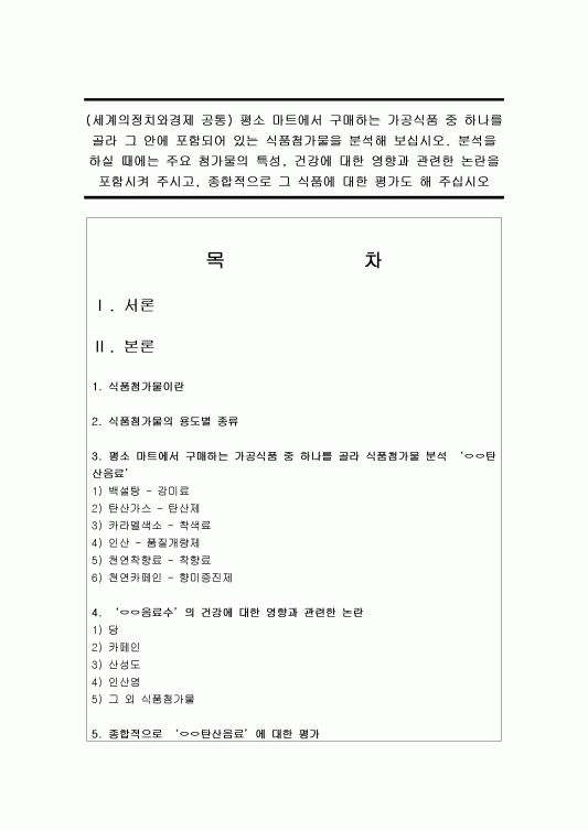 (세계의정치와경제 공통) 평소 마트에서 구매하는 가공식품 중 하나를 골라 그 안에 포함되어 있는 식품첨가물을 분석해 보십시오. 분석을 하실 때에는 주요 첨가물의 특성, 건강에 대한