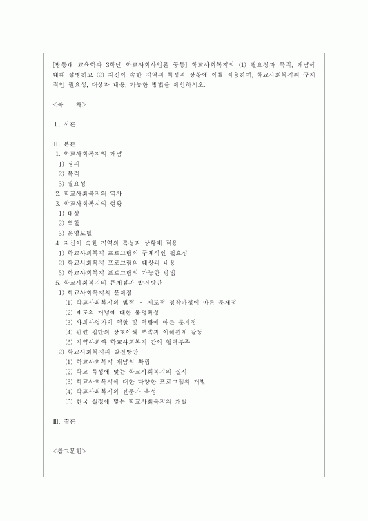 [학교사회사업론 공통] 학교사회복지의 (1) 필요성과 목적, 개념에 대해 설명하고 (2) 자신이 속한 지역의 특성과 상황에 이를 적용하여, 학교사회복지의 구체적인 필요성, 대상과 내용, 가능한 방법을 제안하시오..