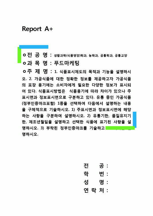 푸드마케팅=1. 식품표시제도의 목적과 기능을 설명하시오 2.유통 중인 가공식품(정부인증마크포함) 1종을 선택하여 다음에서 설명하는 내용을 구체적으로 기술하시오