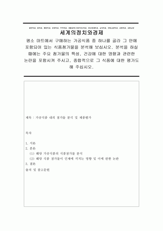 공통교양=세계의정치와경제=평소 마트에서 구매하는 가공식품 중 하나를 골라 그 안에 포함되어 있는 식품첨가물을 분석해 보십시오. 분석을 하실 때에는 주요 첨가물의 특성, 건강에 대한 영향과 관련한 논란을 포