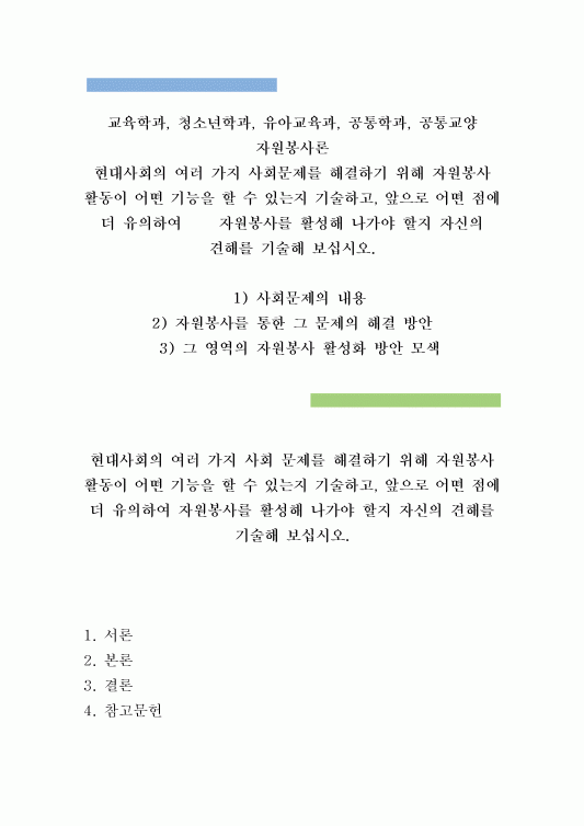 공통교양=자원봉사론=현대사회의 여러 가지 사회문제를 해결하기 위해 자원봉사 활동이 어떤 기능을 할 수 있는지 기술하고 앞으로 어떤 점에 더 유의하여 자원봉사를 활성해 나가야 할지 자신의 견해를 기술해 보십