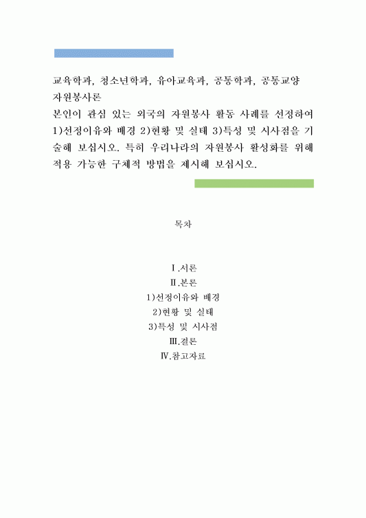 공통교양=자원봉사론=1 본인이 관심있는 외국의 자원봉사 활동 사례를 선정하여 1) 선정이유와 배경 2) 현황 및 실태 3) 특성 및 시사점을 기술해 보십시오  특히 우리나라의 자원봉사 활성화를 위해 적용 가능한 구