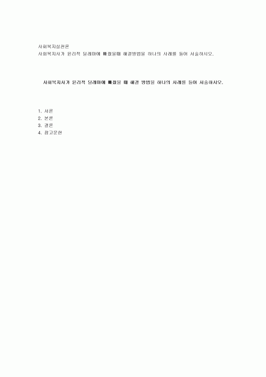 사회복지실천론)사회복지사가 윤리적 딜레마에 빠졌을때 해결방법을 하나의 사례를 들어 서술하시오